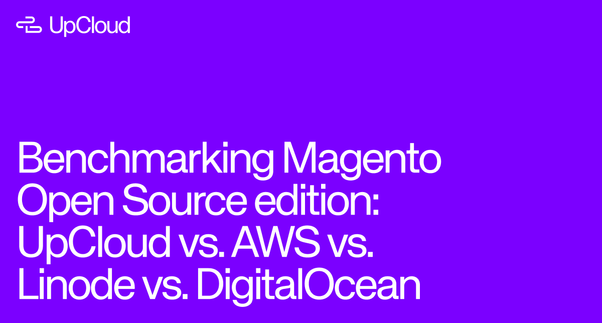 Benchmarking Magento Open Source Edition: UpCloud Vs. AWS Vs. Linode Vs. DigitalOcean - UpCloud