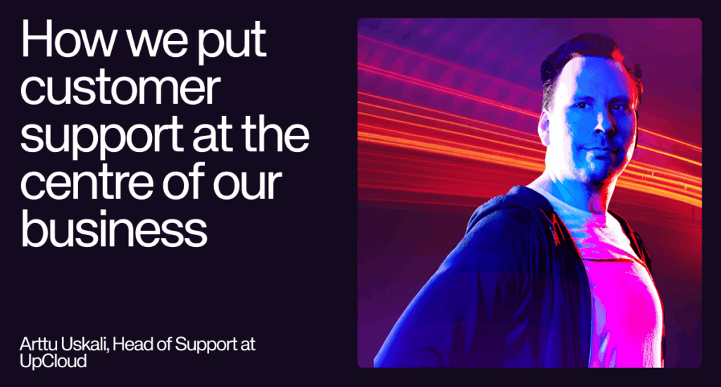 How We Put Customer Support At The Centre Of Our Business - UpCloud