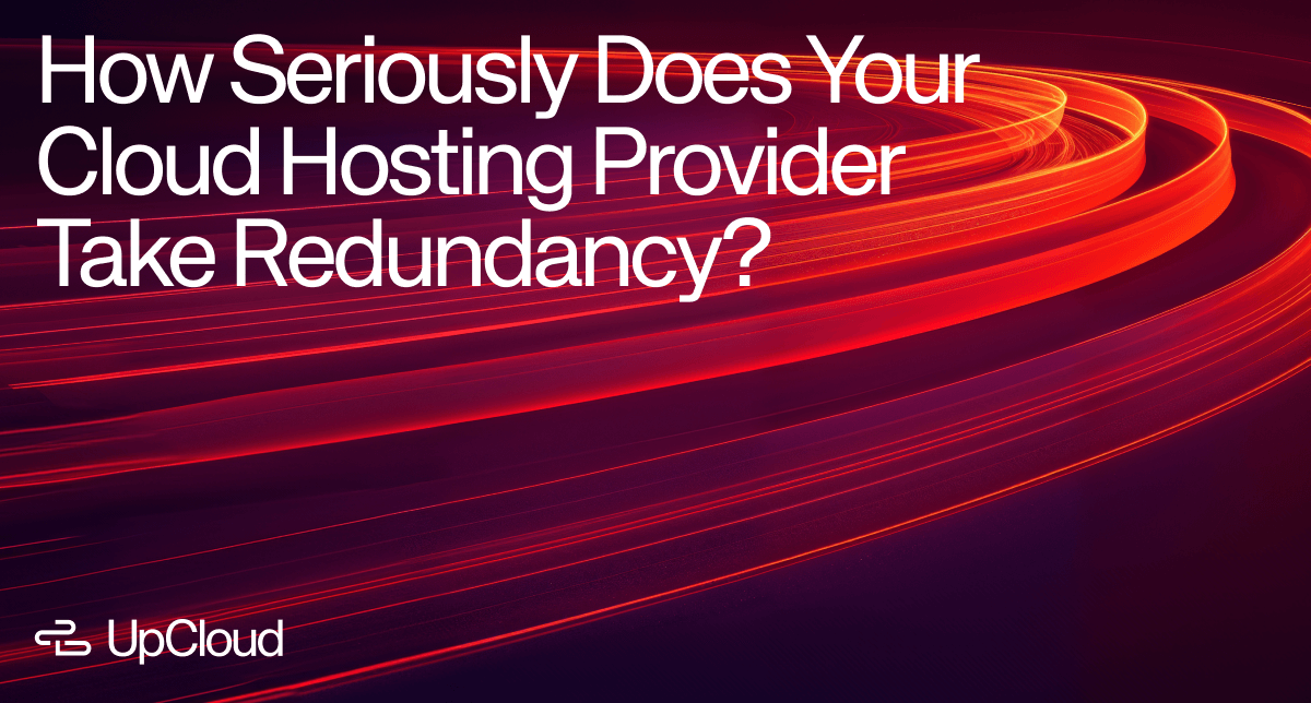 How Seriously Does Your Cloud Hosting Provider Take Redundancy? - UpCloud