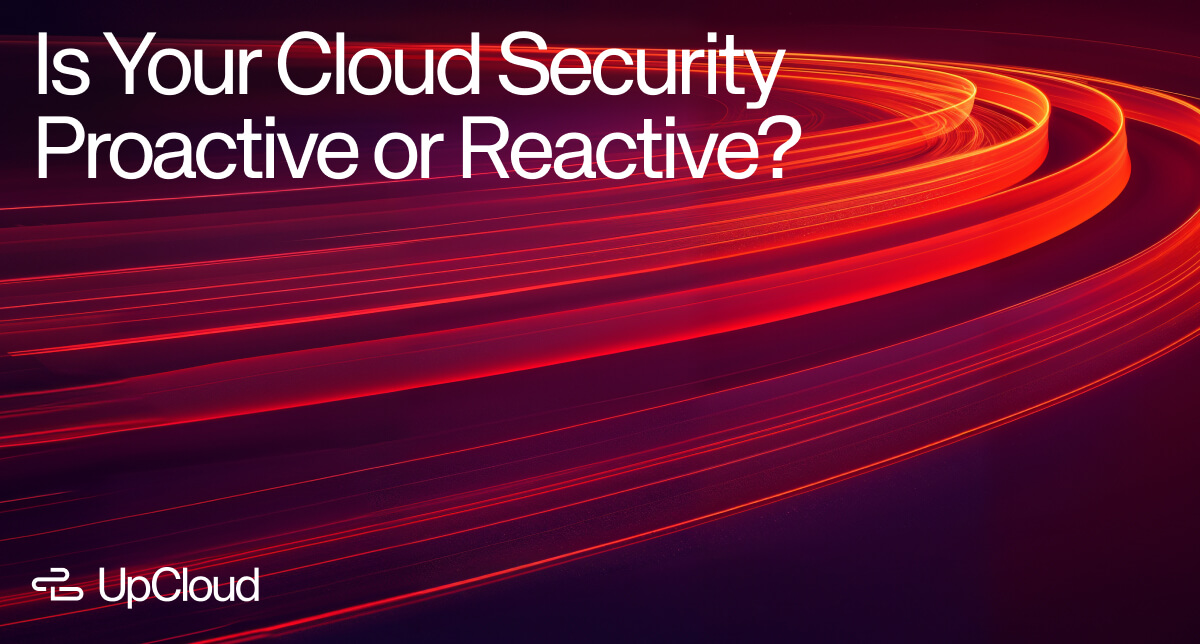 Is Your Cloud Security Proactive Or Reactive? - UpCloud