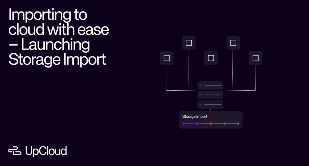Importing To Cloud With Ease - Launching Storage Import - UpCloud