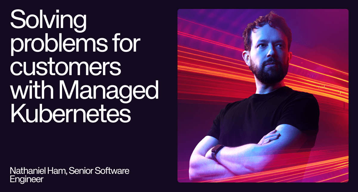 Nathaniel Ham: Solving Problems For Customers With Managed Kubernetes ...